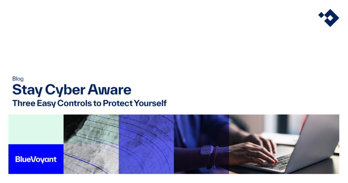 Stay Cyber Aware: Three Easy Controls to Protect Yourself | BlueVoyant